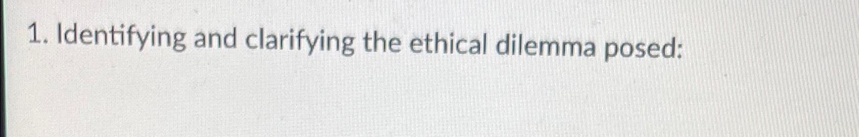 Solved Identifying and clarifying the ethical dilemma posed: | Chegg.com