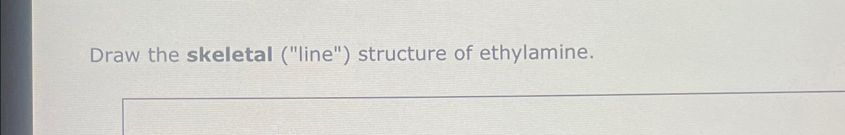 Solved Draw the skeletal ("line") ﻿structure of ethylamine. | Chegg.com