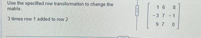 Solved Use the specified row transformation to change the | Chegg.com