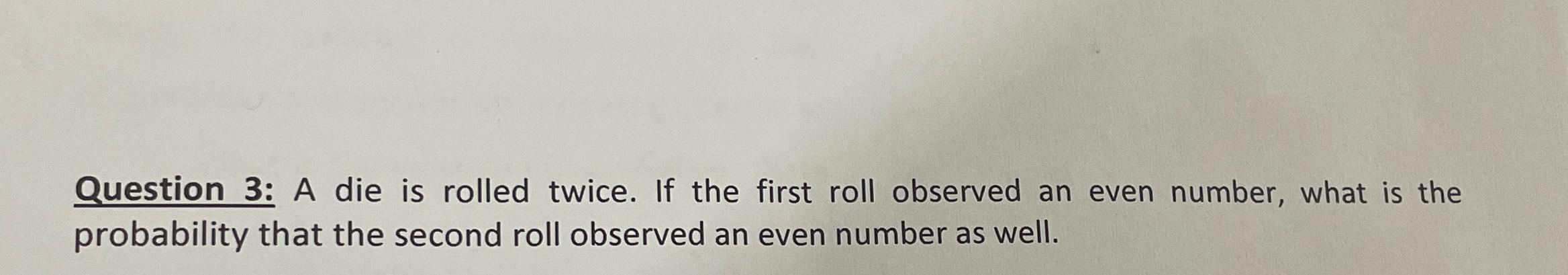 Solved Question 3: A die is rolled twice. If the first roll | Chegg.com