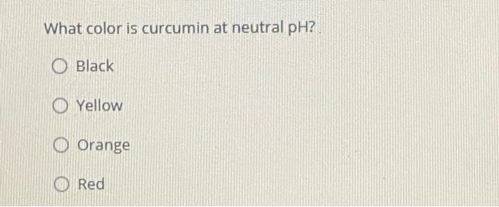 Solved What color is curcumin at neutral pH? O Black O | Chegg.com