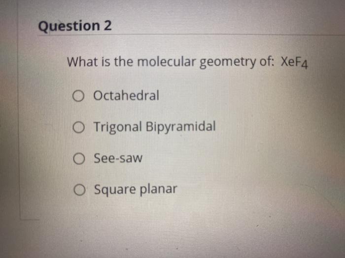 Solved Question 2 What is the molecular geometry of: XeF4 O | Chegg.com