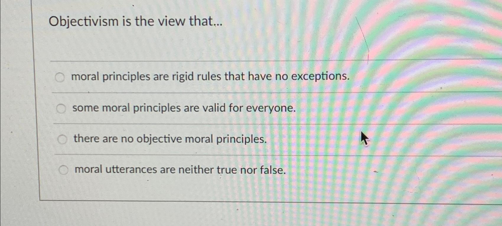 Solved Objectivism is the view that...moral principles are | Chegg.com