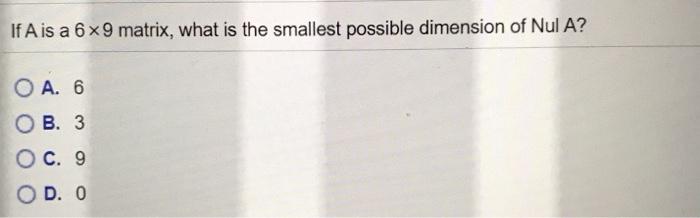 Solved If A is a 6x9 matrix, what is the smallest possible | Chegg.com