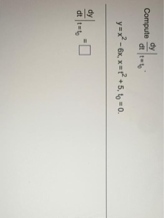 Solved dy Compute dt t= to y=x2 - 6x, x=t? +5, to = 0. dy II | Chegg.com