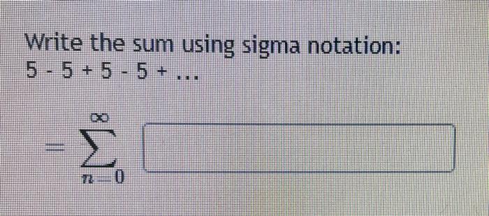 Write the sum using sigma notation: 5 - 5 + 5 - 5 + | Chegg.com