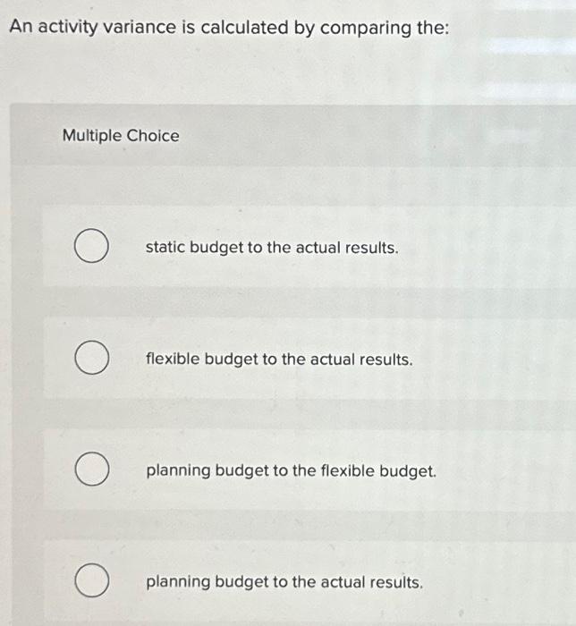 Solved An activity variance is calculated by comparing the: | Chegg.com