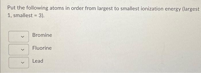 Solved Put the following atoms in order from largest to | Chegg.com