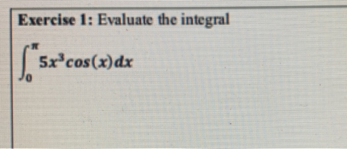 Solved Exercise 1: Evaluate the integral 5x'cos(x) dx 10 | Chegg.com