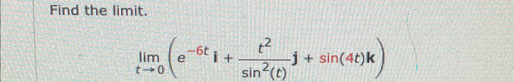 Solved Find the limit.limt→0(e-6ti+t2sin2(t)j+sin(4t)k) | Chegg.com