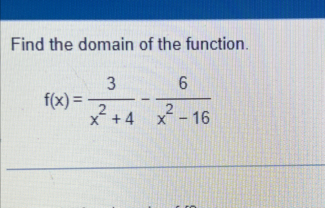 Solved Find the domain of the function.f(x)=3x2+4-6x2-16 | Chegg.com