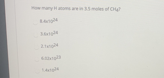 Solved How many H atoms are in 3.5 moles of CH4? 8.4x1024 | Chegg.com
