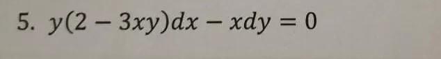 Solved 5. y(2 – 3xy)dx - xdy = 0 - | Chegg.com