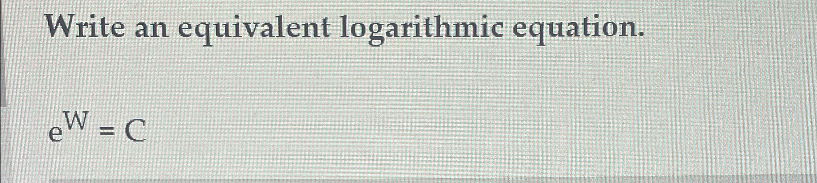 Solved Write an equivalent logarithmic equation.eW=C | Chegg.com