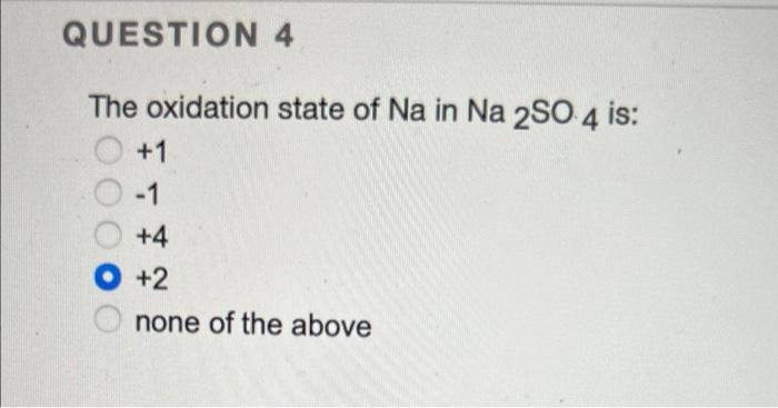 Solved QUESTION 4 The oxidation state of Na in Na 250 4 is: | Chegg.com