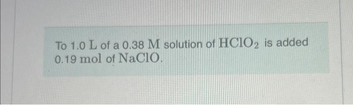 Solved To 1.0 L of a 0.38M solution of HClO2 is added 0.19 | Chegg.com
