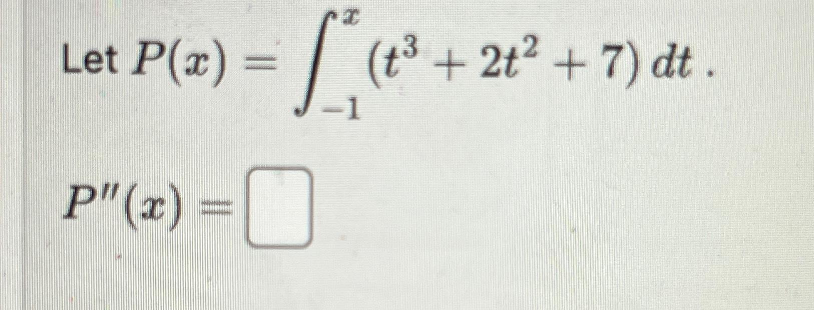 Solved Let P(x)=∫-1x(t3+2t2+7)dtP''(x)= | Chegg.com
