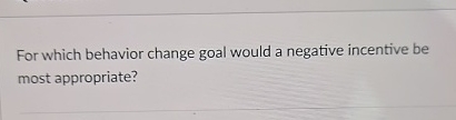 Solved For which behavior change goal would a negative | Chegg.com