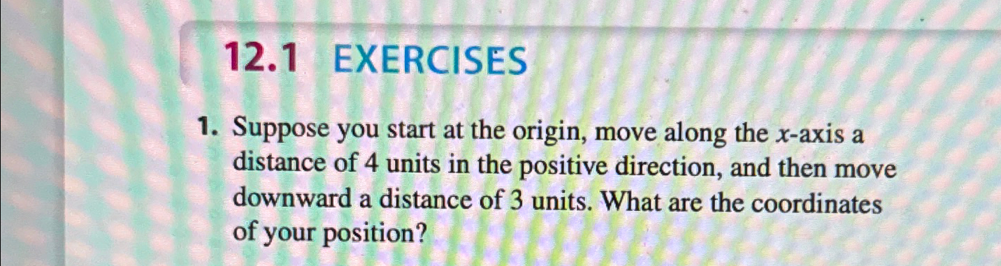 Solved 12.1 ﻿EXERCISESSuppose you start at the origin, move | Chegg.com