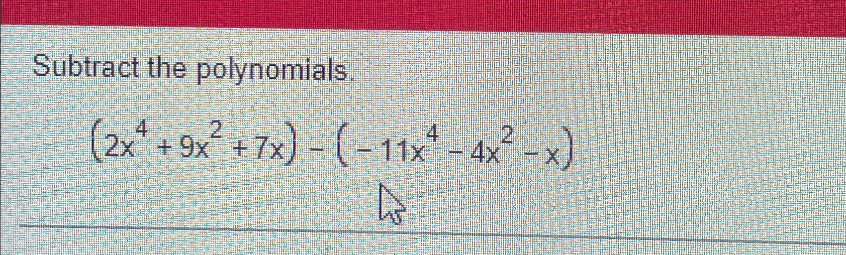 Solved Subtract the polynomials.(2x4+9x2+7x)-(-11x4-4x2-x) | Chegg.com