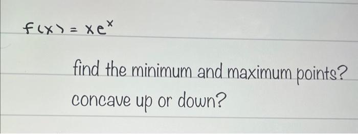 Solved f(x)=xex find the minimum and maximum points? concave | Chegg.com