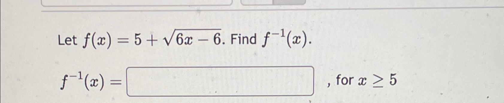 Solved Let f(x)=5+6x-62. ﻿Find f-1(x).f-1(x)=, ﻿for x≥5 | Chegg.com