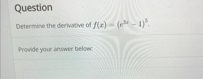 Solved Determine the derivative of f(x)=(e3x−1)5. Provide | Chegg.com