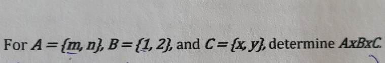 Solved For A={m, n}, B={1, 2}, and C={x,y), determine AxBxC. | Chegg.com