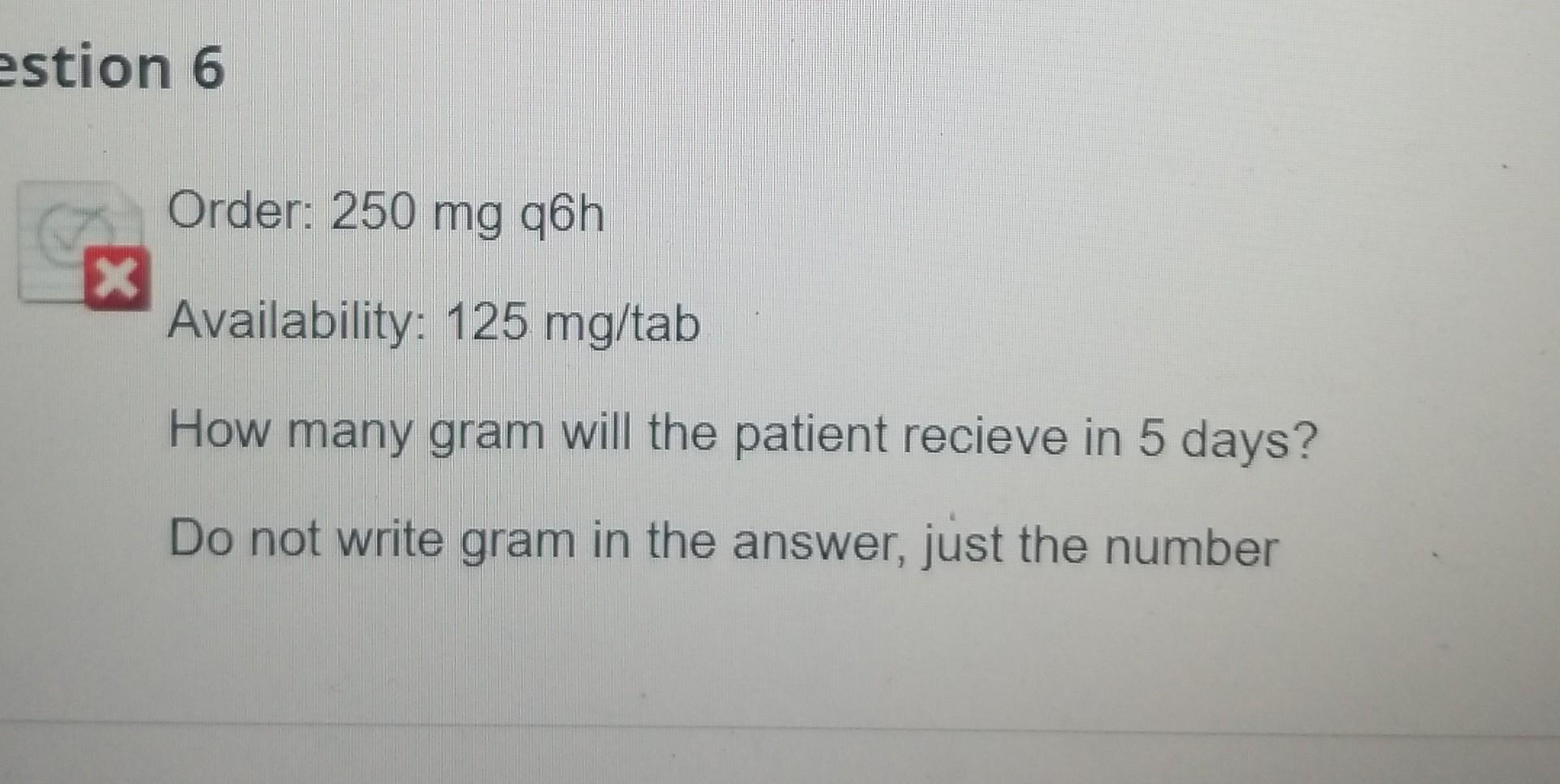 Solved estion 6 Order: 250 mg q6h X Availability: 125 mg/tab | Chegg.com