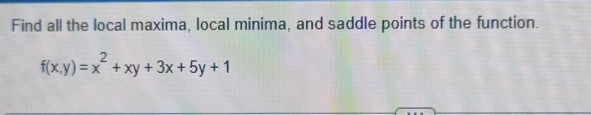 Solved Find all the local maxima, local minima, and saddle | Chegg.com