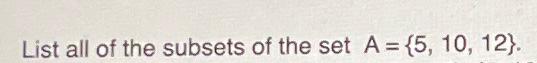 Solved List all of the subsets of the set A = {5, 10, 12). | Chegg.com