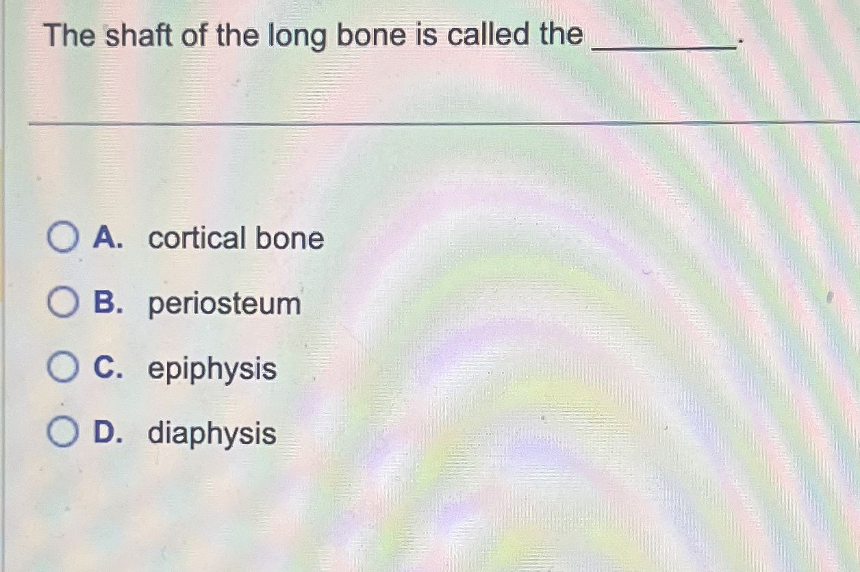 Solved The shaft of the long bone is called theA. ﻿cortical | Chegg.com