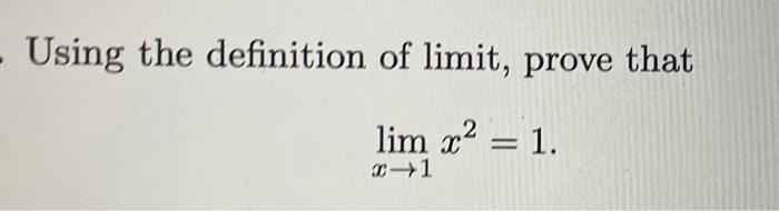 Solved Using the definition of limit, prove that lim x² = 1. | Chegg.com