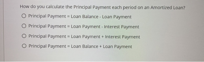 Solved How do you calculate the Principal Payment each | Chegg.com