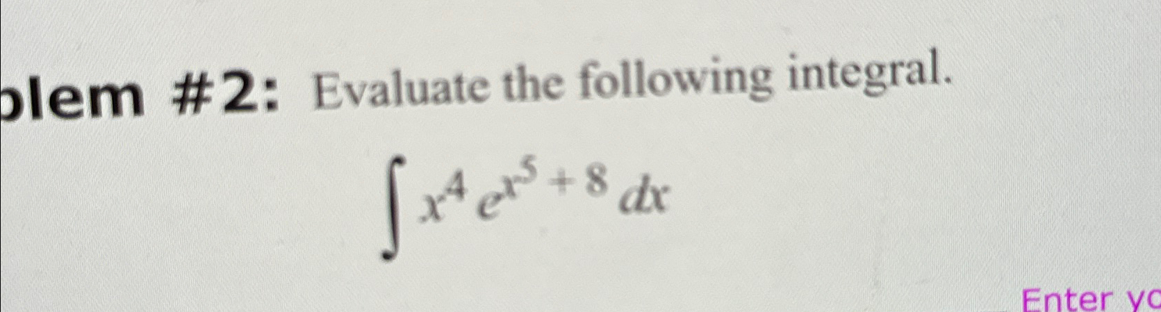 Solved blem #2: Evaluate the following integral.∫﻿﻿x4ex5+8dx | Chegg.com