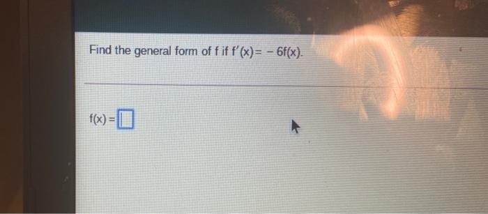 Solved Find the general form of fif f'(x)= - 6f(x). f(x)=0 - | Chegg.com