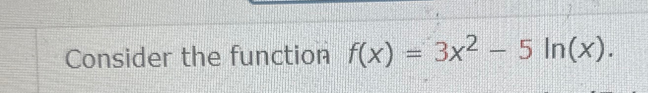 Solved Consider the function f(x)=3x2-5ln(x). | Chegg.com