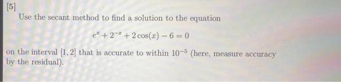 Solved [5] Use the secant method to find a solution to the | Chegg.com
