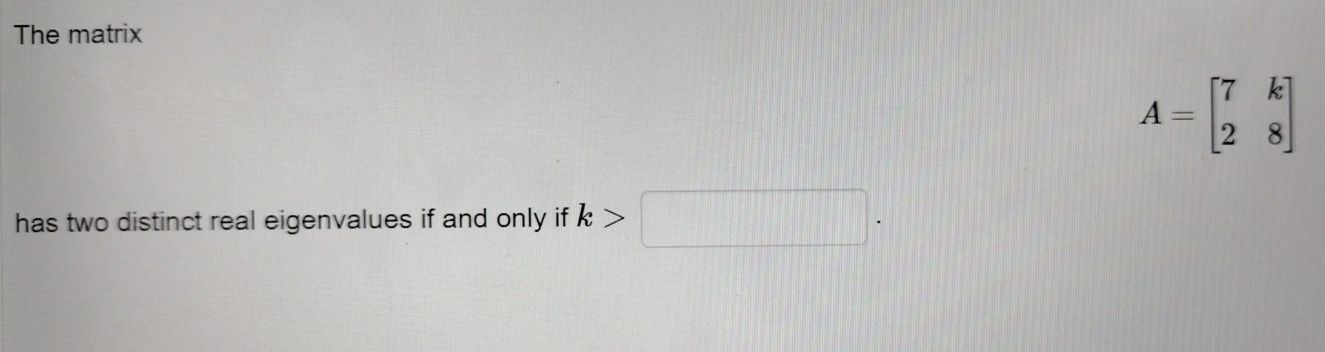 Solved The matrix A=[72k8] has two distinct real eigenvalues | Chegg.com
