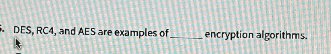 Solved DES, RC4, ﻿and AES are examples of encryption | Chegg.com