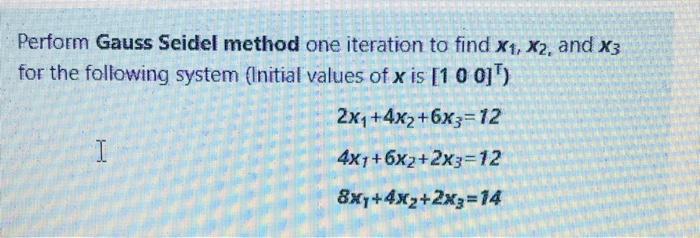 Solved Perform Gauss Seidel method one iteration to find X1, | Chegg.com