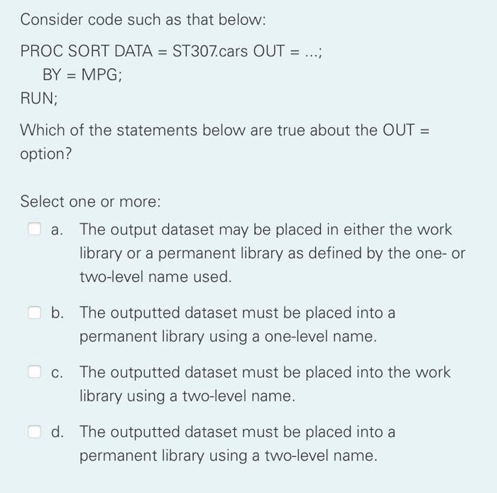 Solved Consider code such as that below: PROC SORT DATA = | Chegg.com
