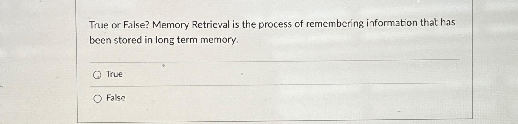 Solved True or False? Memory Retrieval is the process of | Chegg.com