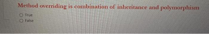 Solved Method overriding is combination of inheritance and | Chegg.com