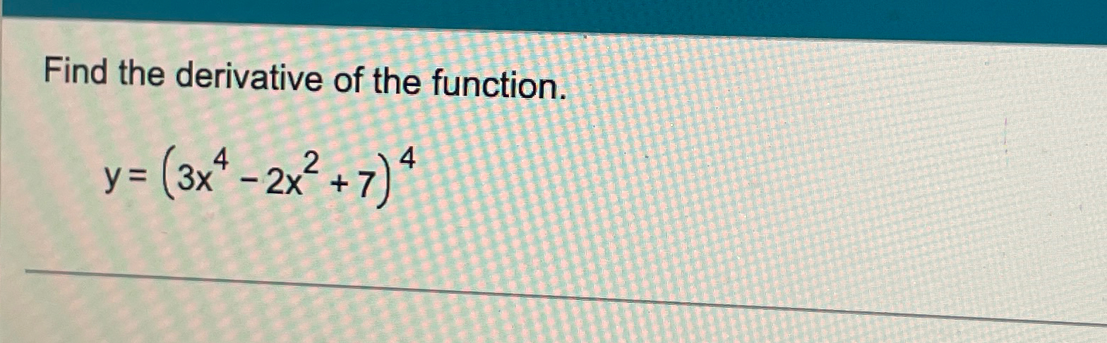 Solved Find the derivative of the function.y=(3x4-2x2+7)4 | Chegg.com