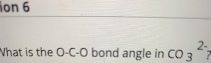 Solved Ton 6 What is the O-C-0 bond angle in CO 3 ? | Chegg.com