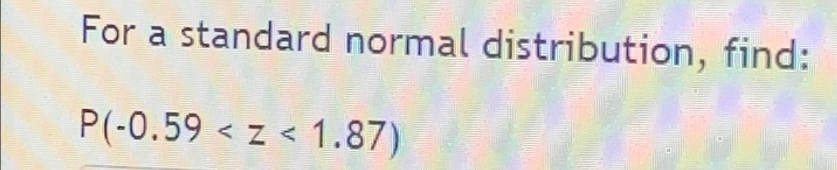 Solved For a standard normal distribution, find: | Chegg.com