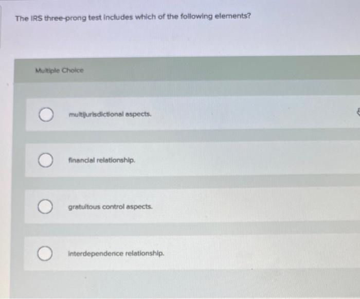 The IRS three-prong test includes which of the | Chegg.com