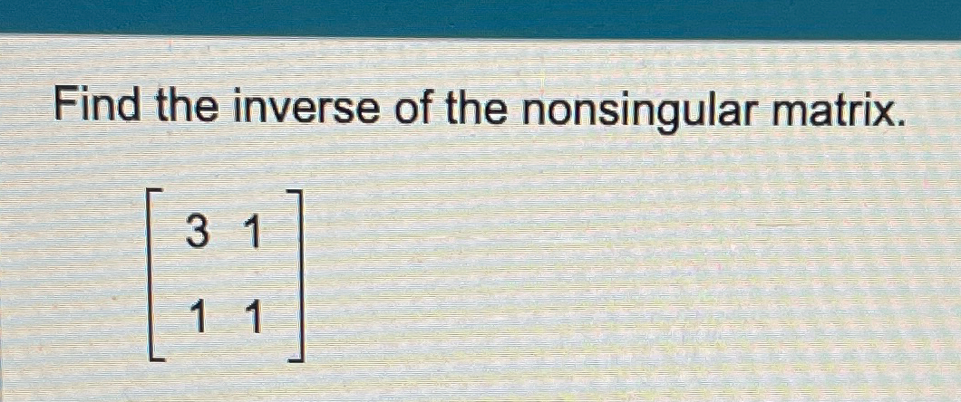 Solved Find the inverse of the nonsingular matrix.[3111] | Chegg.com
