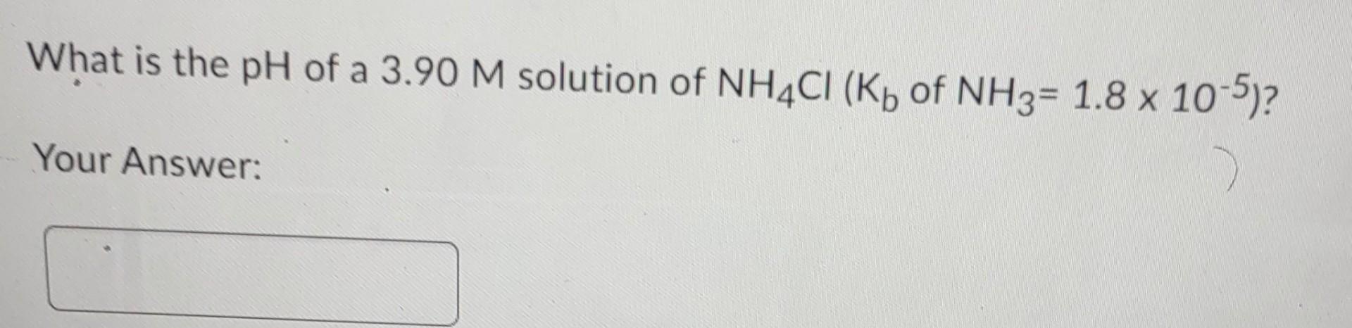 Solved What is the pH of a 3.90M solution of NH4Cl(Kb of | Chegg.com